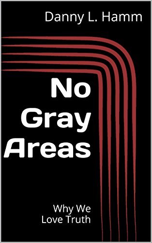 No Gray Areas: Why We Love Truth by Danny L. Hamm | Goodreads