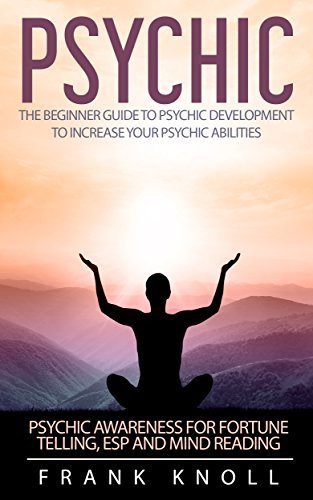 Psychic: The Beginner Guide to Psychic development to increase your psychic abilities. Become a ...
