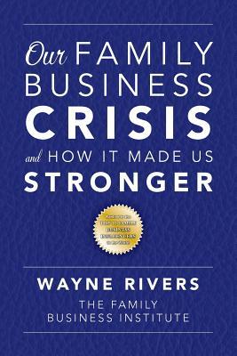 Our Family Business Crisis: and How It Made Us Stronger by Wayne Rivers ...