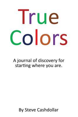 True Colors: a journal for starting where you are by Steve Cashdollar ...