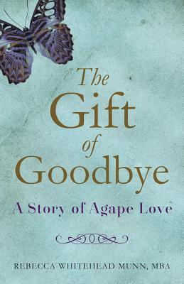 The Gift of Goodbye: A Story of Agape Love by Rebecca Whitehead Munn ...