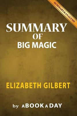 Summary of Big Magic: by Elizabeth Gilbert - Includes Analysis on Big ...