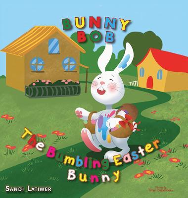 Bunny Bob: The Bumbling Easter Bunny by Sandi Latimer | Goodreads