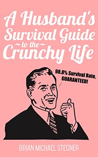 A Husband's Survival Guide to the Crunchy Life by Brian Michael Stegner ...