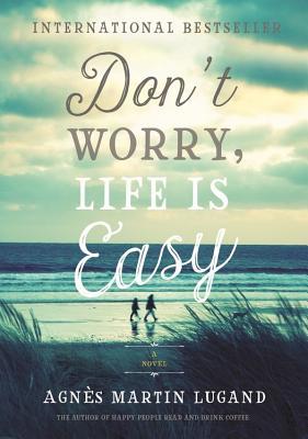 Don't Worry, Life Is Easy by Agnès Martin-Lugand | Goodreads