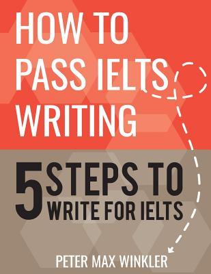 How to Pass IELTS Writing: 5 Steps to Write For IELTS by Peter Max ...