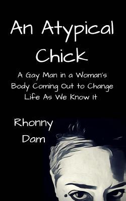 An Atypical Chick: A Gay Man in a Woman's Body by Rhonny Dam | Goodreads
