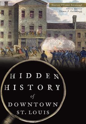 Hidden History of Downtown St. Louis by Maureen Kavanaugh | Goodreads