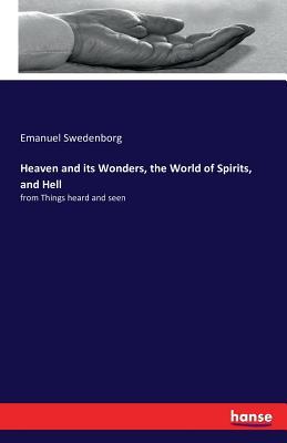 Heaven and its Wonders, the World of Spirits, and Hell: from Things ...