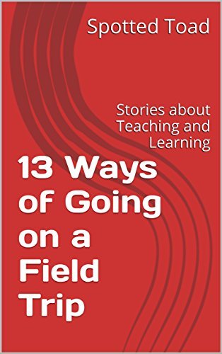 13 Ways of Going on a Field Trip: Stories about Teaching and Learning ...