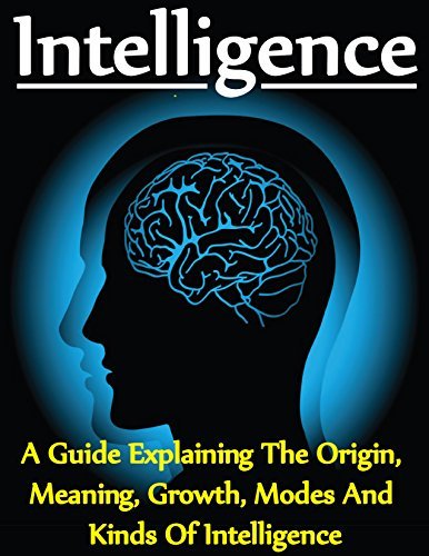 Intelligence: A Guide Explaining The Origin, Meaning, Growth, Modes And ...