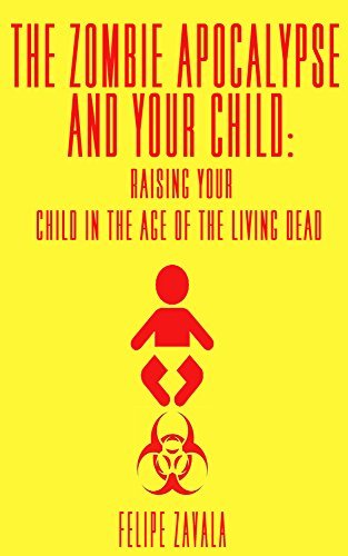 The Zombie Apocalypse And Your Child: Raising Your Child In The Age of ...