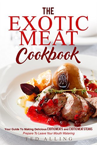 The Exotic Meat Cookbook: Your Guide to Making Delicious Exotic Meats ...