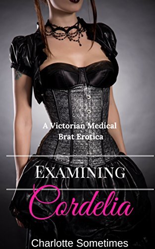 Examining Cordelia: A Victorian Medical Exam Erotica by Charlotte Sometimes | Goodreads