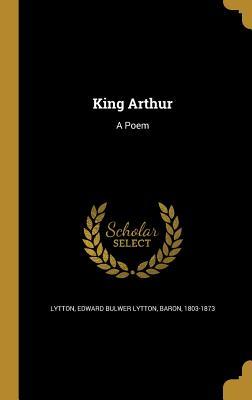 King Arthur: A Poem by Edward Bulwer-Lytton | Goodreads