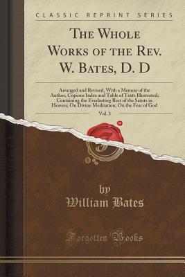 The Whole Works of the Rev. W. Bates, D. D, Vol. 3: Arranged and ...