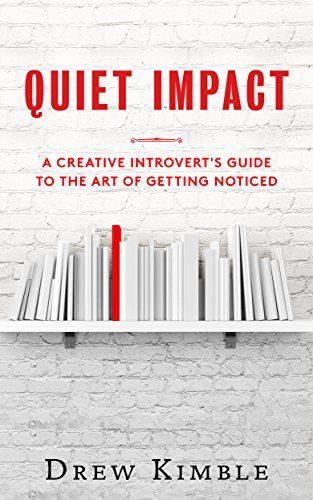 Quiet Impact: A Creative Introvert's Guide to the Art of Getting Noticed by Drew Kimble | Goodreads
