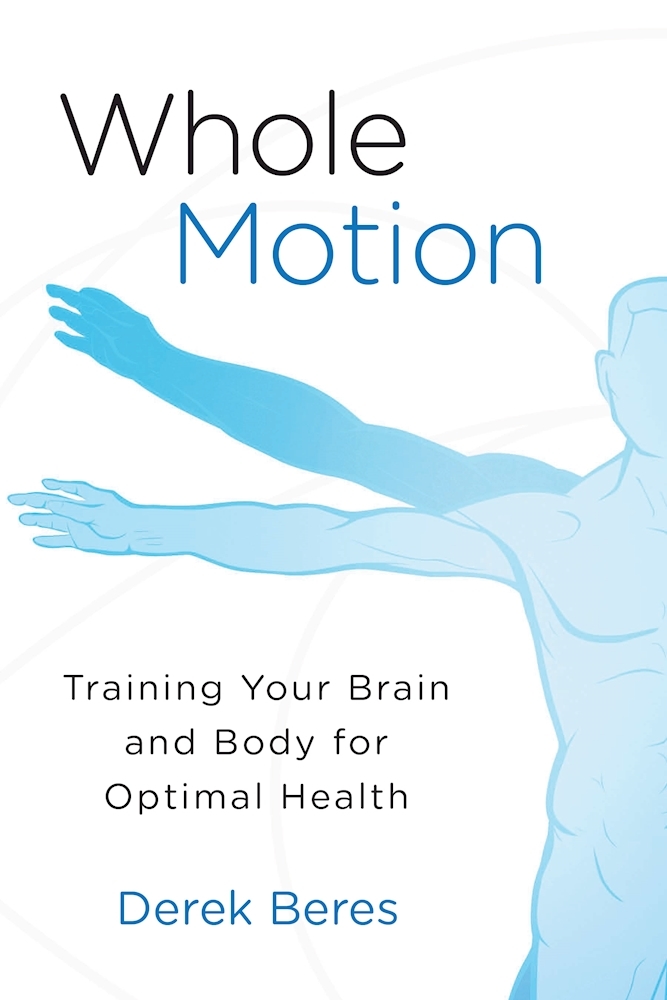 Whole Motion: Training Your Brain and Body for Optimal Health by Derek Beres | Goodreads