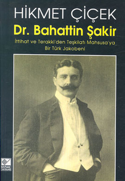 Dr. Bahattin Şakir :İttihat ve Terakki'den Teşkilatı Mahsusa'ya Bir ...