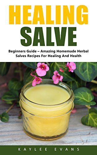 Healing Salve: Beginners Guide – Amazing Homemade Herbal Salves Recipes ...