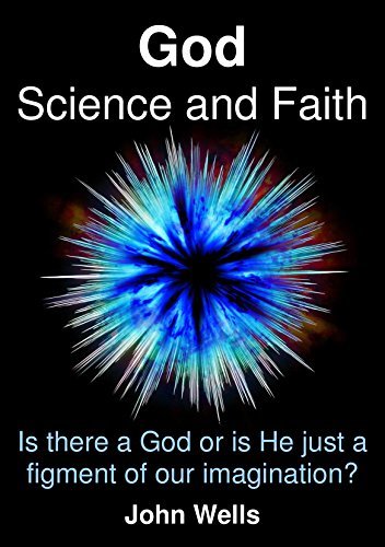 God, Science and Faith: Is there a God or is He just a figment of our ...