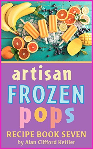 Artisan Frozen Pops – Recipe Book Seven: How to Make Your Own Sweet and ...