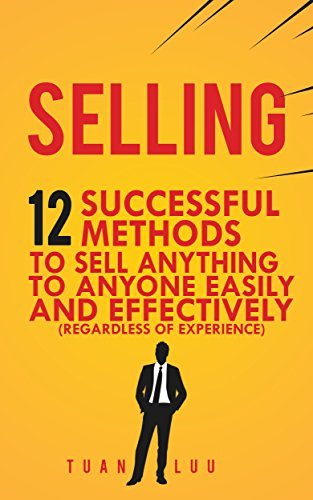 Selling: 12 Successful Methods to Sell Anything to Anyone Easily and ...