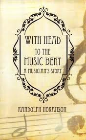 With Head to the Music Bent: A Musician's Story by Randolph Hokanson ...