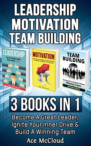 Leadership: Motivation: Team building: 3 Books in 1: Become A Great ...