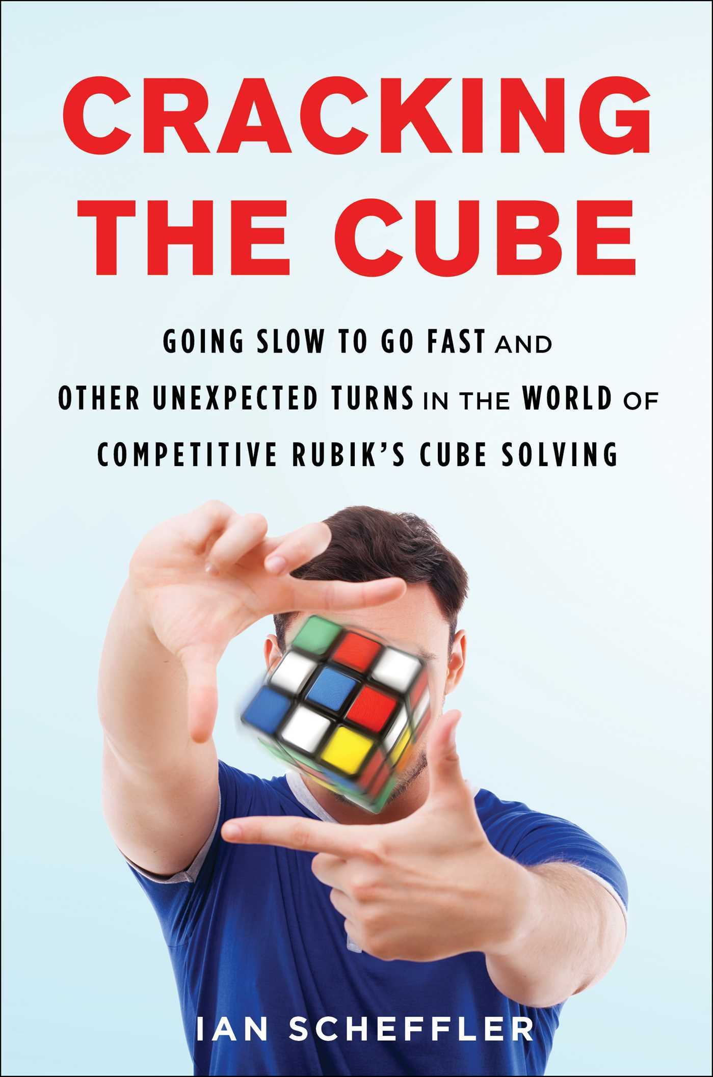 Cracking the Cube: Going Slow to Go Fast and Other Unexpected Turns in the World of Competitive ...
