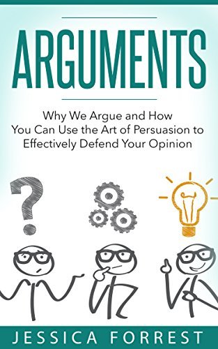 Arguments: Why We Argue and How You Can Use the Art of Persuasion to ...
