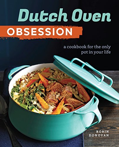 Dutch Oven Obsession: A Cookbook for the Only Pot In Your Life by Robin ...