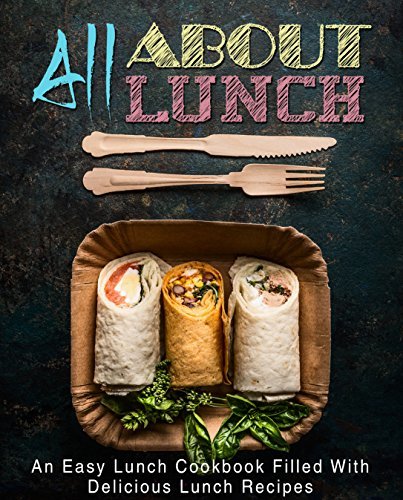 All About Lunch: An Easy Lunch Cookbook Filled With Delicious Lunch ...