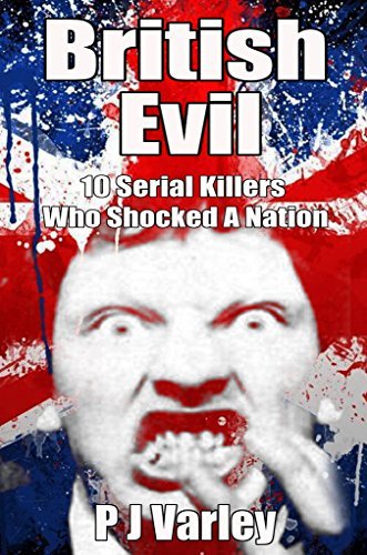 British Evil: 10 Serial Killers Who Shocked a Nation by P.J. Varley ...