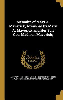 Memoirs of Mary A. Maverick, Arranged by Mary A. Maverick and Her Son ...