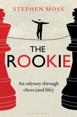 The Rookie: An Odyssey through Chess (and Life) by Stephen Moss | Goodreads