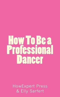 How To Be a Professional Dancer by HowExpert | Goodreads