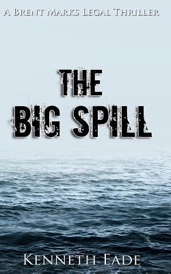 The Big Spill (Brent Marks Legal Thriller Series) by Kenneth Eade ...