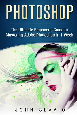 Photoshop: The Ultimate Beginners? Guide to Mastering Adobe Photoshop ...