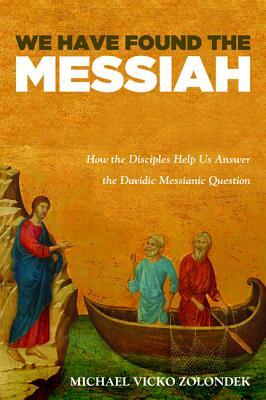 We Have Found the Messiah: How the Disciples Help Us Answer the Davidic ...