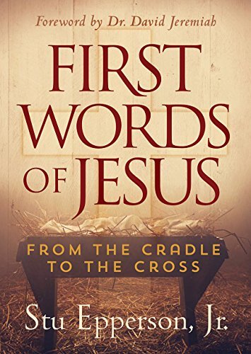 First Words of Jesus: From The Cradle To The Cross by Stu Epperson Jr ...