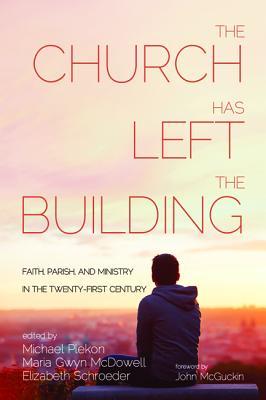 The Church Has Left the Building: Faith, Parish, and Ministry in the ...