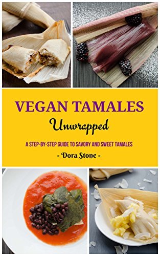 Vegan Tamales Unwrapped: A Step-by-Step Guide to Savory and Sweet ...