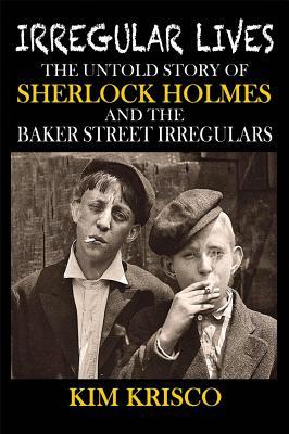 Irregular Lives: The Untold Story of Sherlock Holmes and the Baker ...