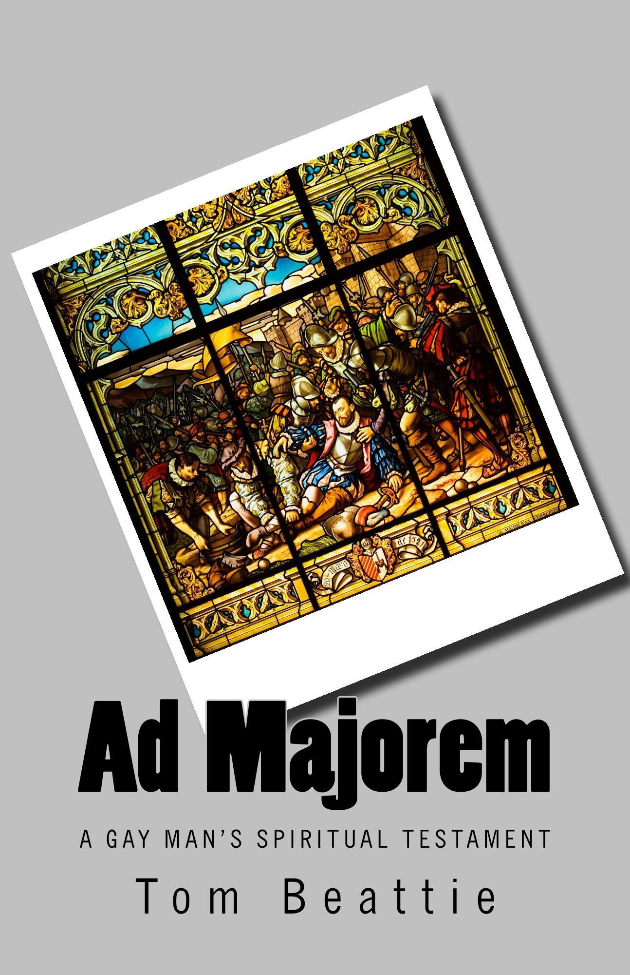 Ad Majorem: A Gay Man's Spiritual Testament by Tom Beattie | Goodreads