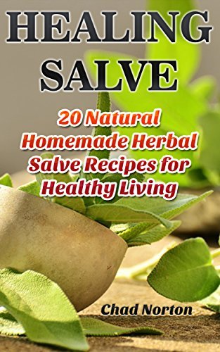 Healing Salve: 20 Natural Homemade Herbal Salve Recipes for Healthy ...