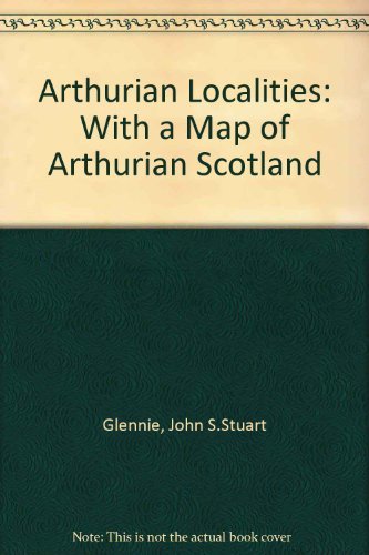 Arthurian Localities, with a Map of Arthurian Scotland by John S ...