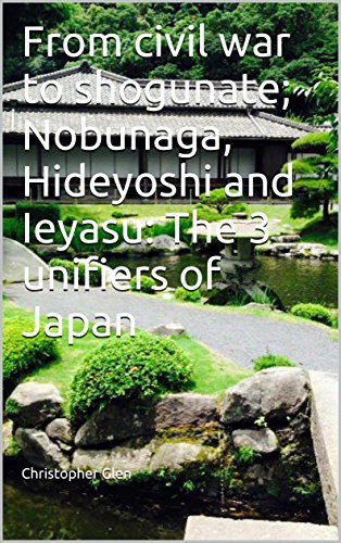 From civil war to shogunate; Nobunaga, Hideyoshi and Ieyasu: The 3 ...