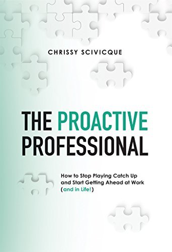 The Proactive Professional: How to Stop Playing Catch Up and Start ...