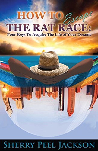 How To Escape The Rat Race: Four Keys To Acquire The Life Of Your Dreams by Sherry Peel Jackson ...